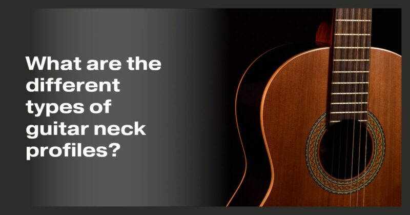 What are the different types of guitar neck profiles? - All For Turntables