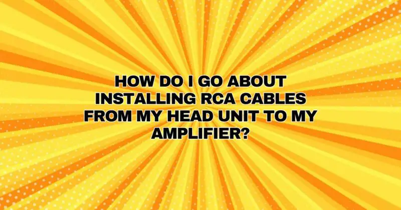 How do I go about installing RCA cables from my head unit to my ...