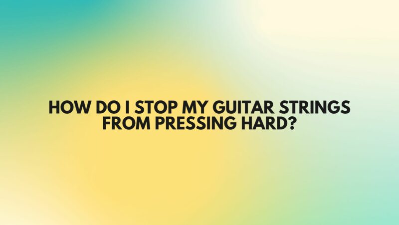 How do I stop my guitar strings from pressing hard? - All For Turntables