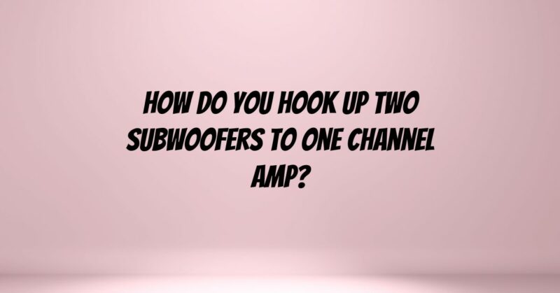 How do you hook up two subwoofers to one channel amp? - All For Turntables