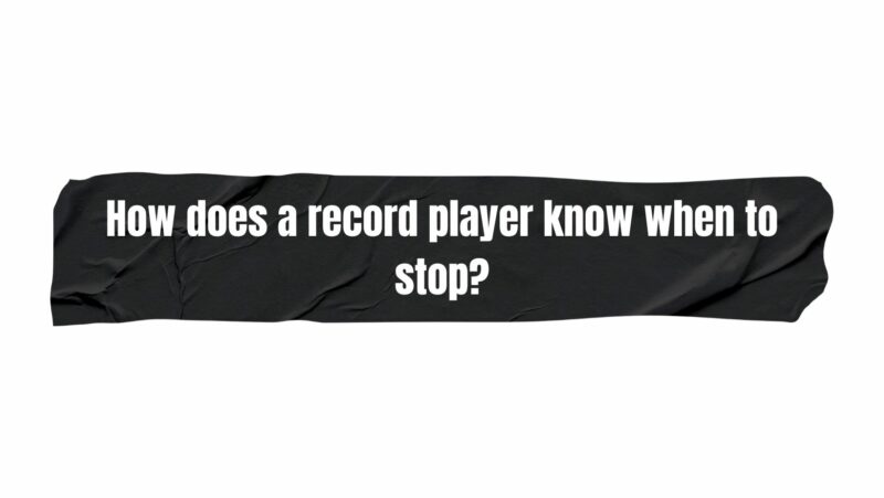 How does a record player know when to stop? - All For Turntables