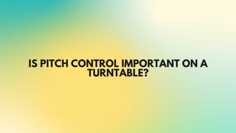 Is pitch control important on a turntable? - All For Turntables