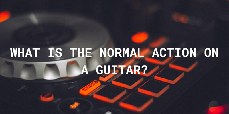 What is the normal action on a guitar? - All For Turntables