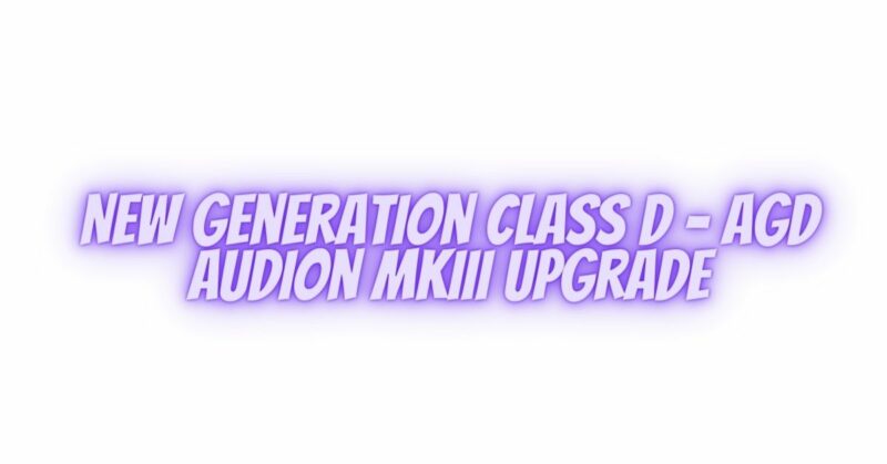New Generation Class D - AGD Audion Mkiii upgrade - All For Turntables