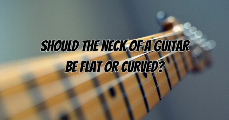 Should the neck of a guitar be flat or curved? - All For Turntables