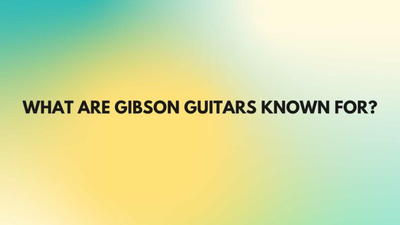 What are Gibson guitars known for? - All For Turntables