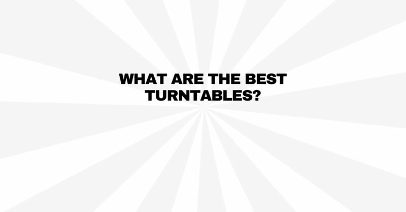What are the best turntables? - All For Turntables
