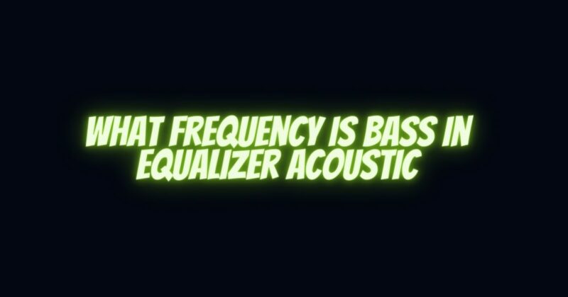 What frequency is bass in equalizer acoustic - All For Turntables