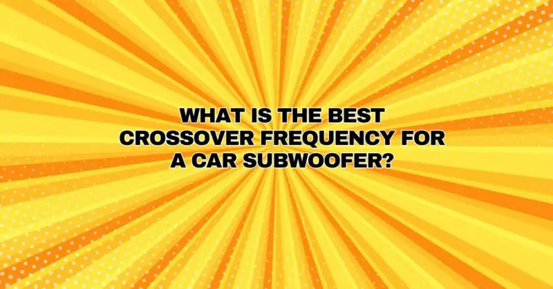 What is the best crossover frequency for a car subwoofer? - All For ...