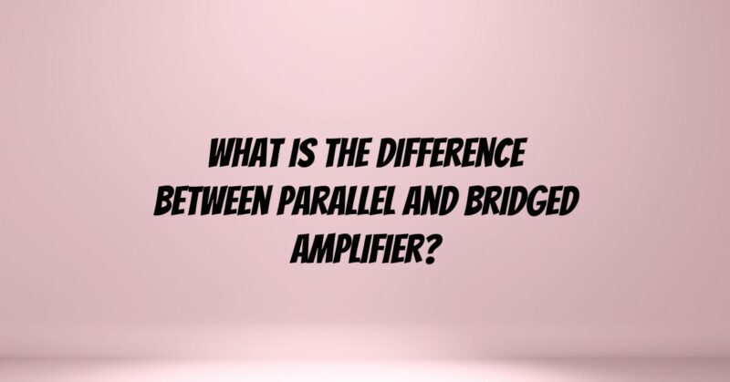 What is the difference between parallel and bridged amplifier? - All ...