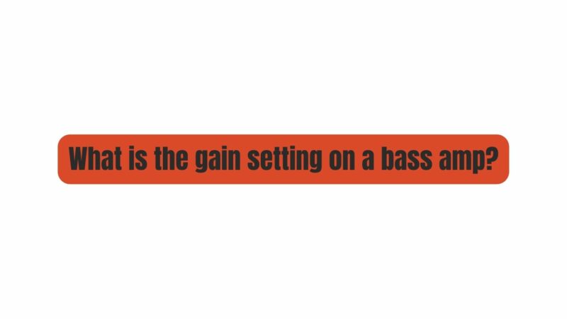 What is the gain setting on a bass amp? - All For Turntables
