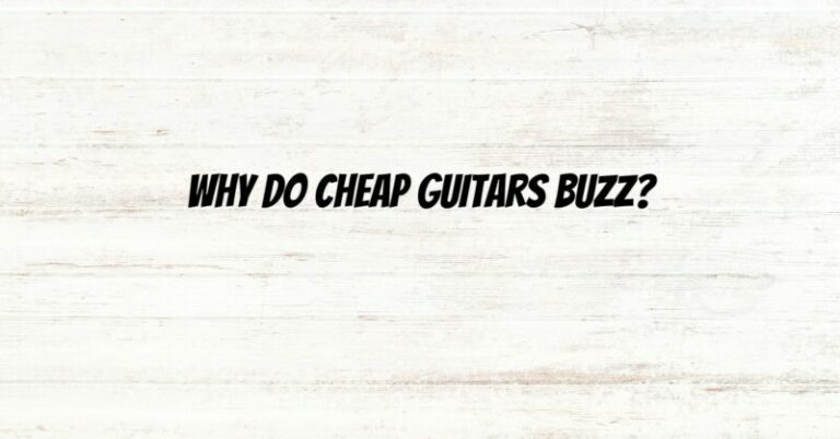Why do cheap guitars buzz? - All For Turntables