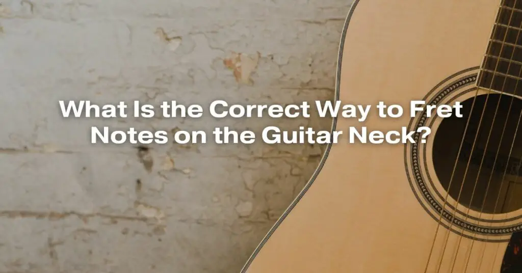 What Is the Correct Way to Fret Notes on the Guitar Neck? - All For ...