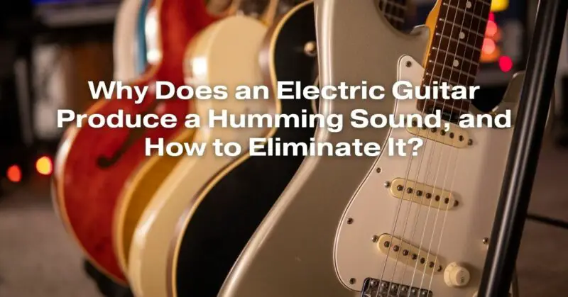 Why Does an Electric Guitar Produce a Humming Sound, and How to ...