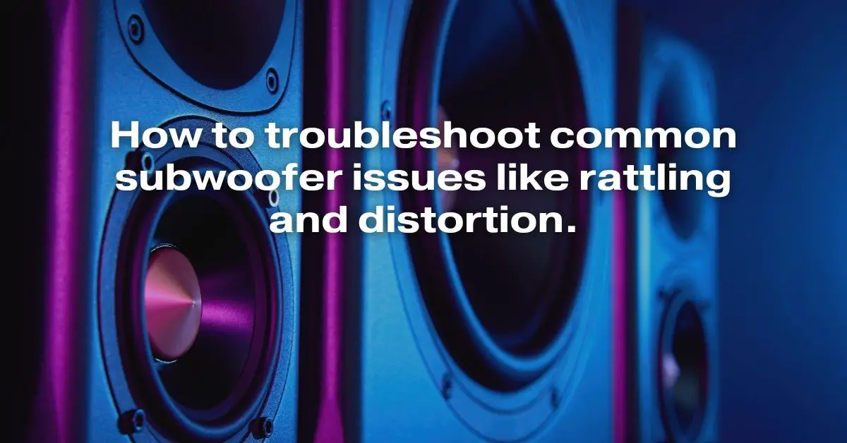 How to Troubleshoot Common Subwoofer Issues Like Rattling and ...