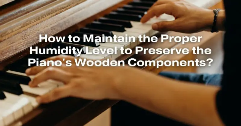 How to Maintain the Proper Humidity Level to Preserve the Piano's ...