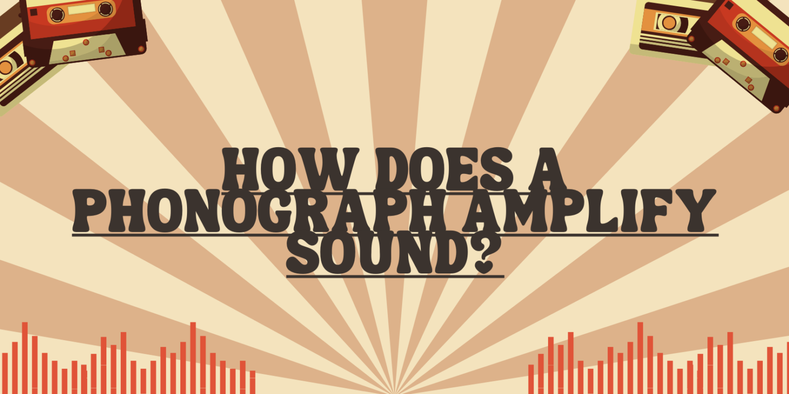 How does a phonograph amplify sound? - All For Turntables