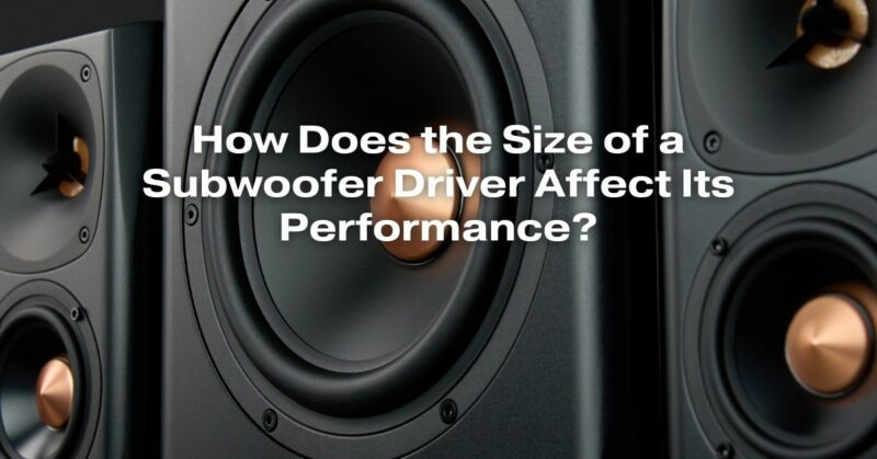 How Does the Size of a Subwoofer Driver Affect Its Performance? - All ...