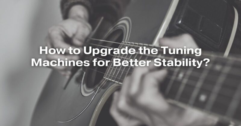 How to Upgrade the Tuning Machines for Better Stability? - All For ...