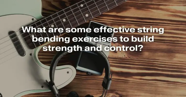 What Are Some Effective String Bending Exercises to Build Strength and ...