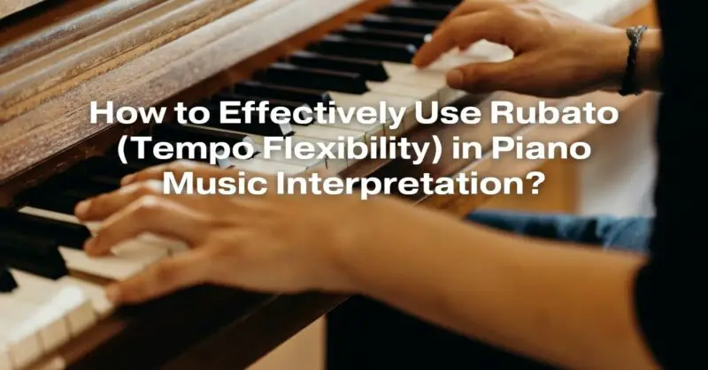How to Effectively Use Rubato (Tempo Flexibility) in Piano Music ...