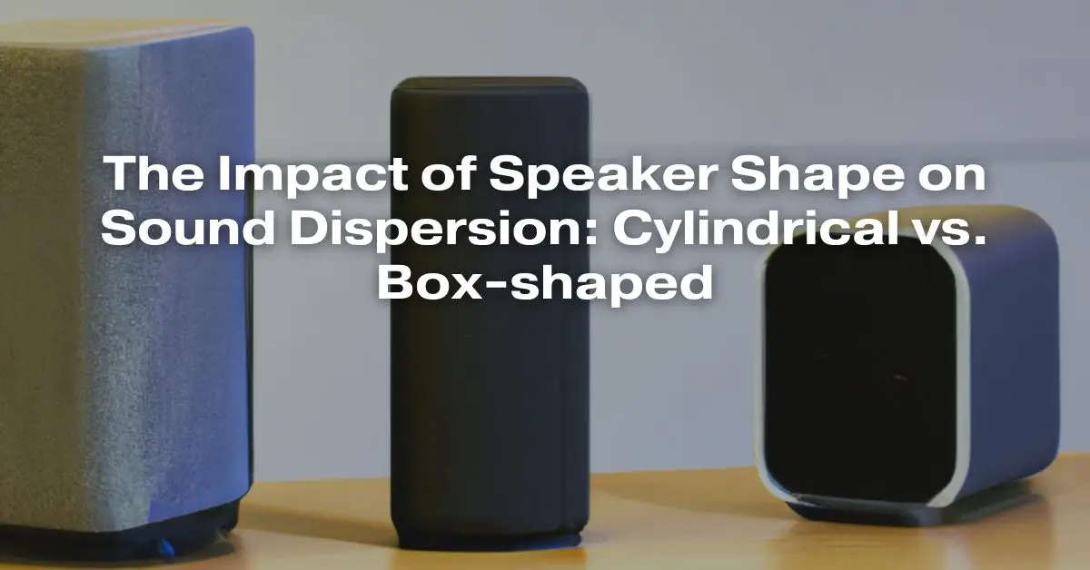 The Impact of Speaker Shape on Sound Dispersion: Cylindrical vs. Box ...