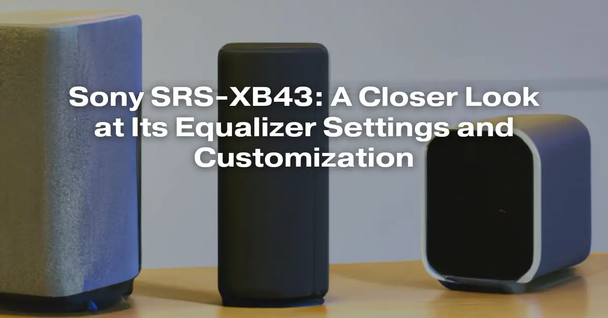 Sony SRS-XB43: A Closer Look at Its Equalizer Settings and ...