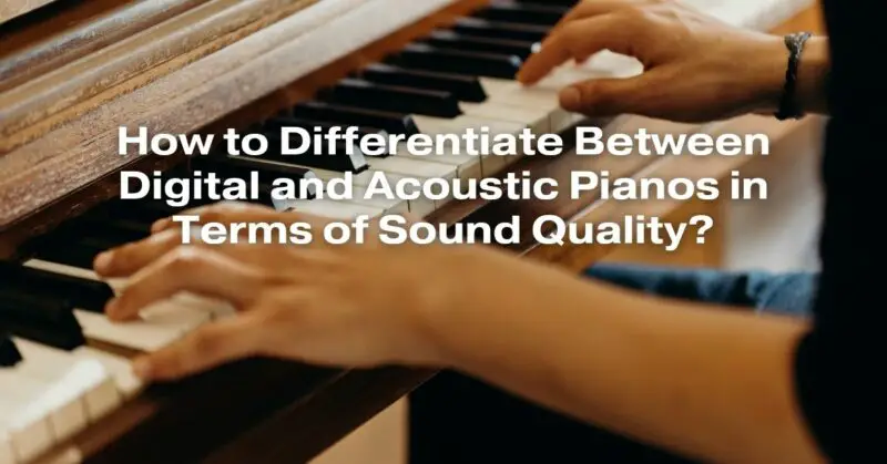 How to Differentiate Between Digital and Acoustic Pianos in Terms of ...