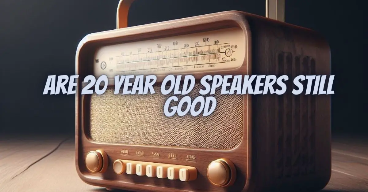 Are 20 year old speakers still good - All For Turntables