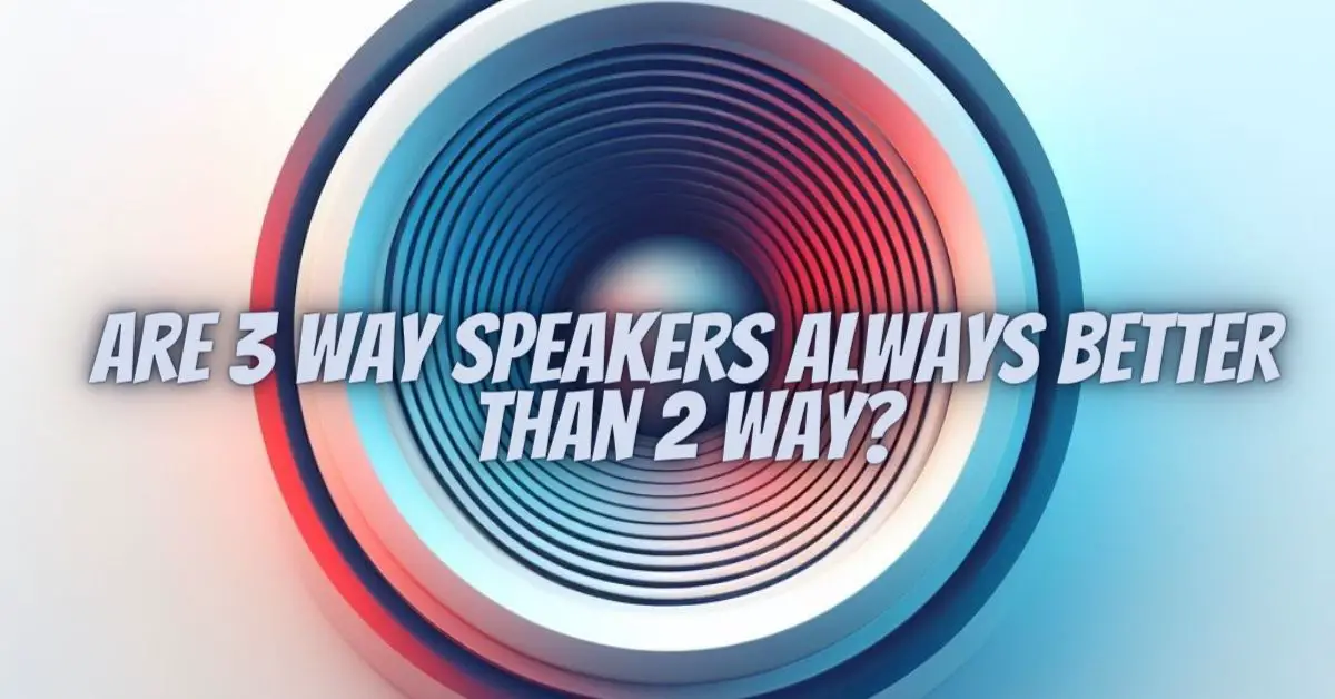 Are 3 way speakers always better than 2 way? - All For Turntables