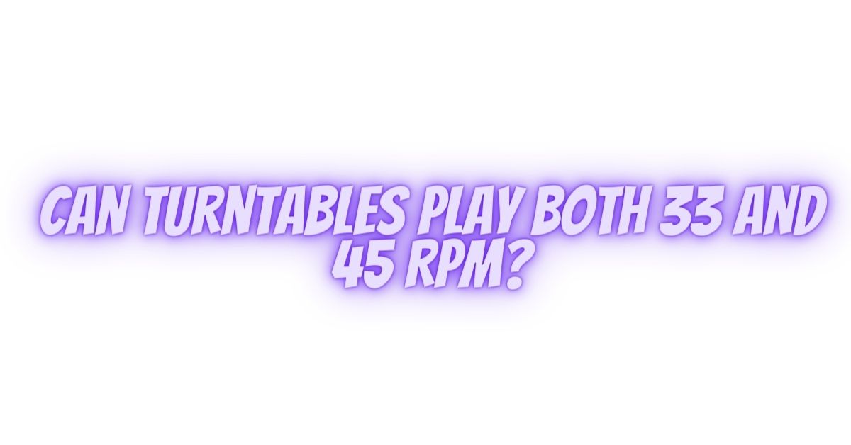 Can turntables play both 33 and 45 RPM? - All For Turntables