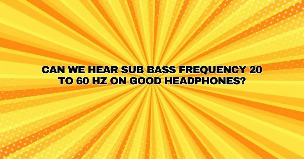 Can we hear sub bass frequency 20 to 60 Hz on good headphones? - All ...