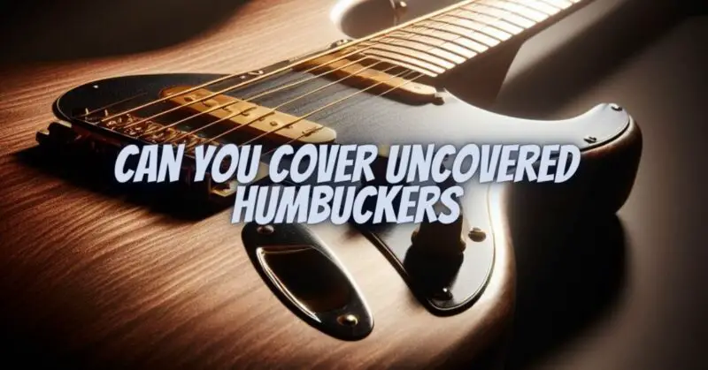 Can you cover uncovered humbuckers - All For Turntables