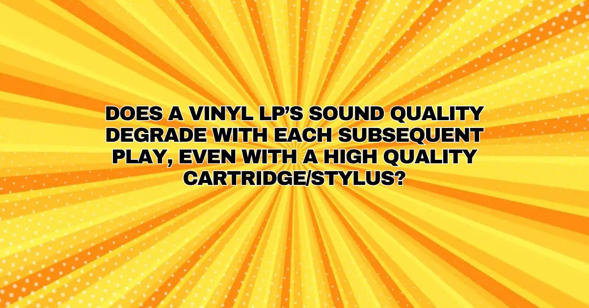 Does a vinyl LP’s sound quality degrade with each subsequent play, even ...