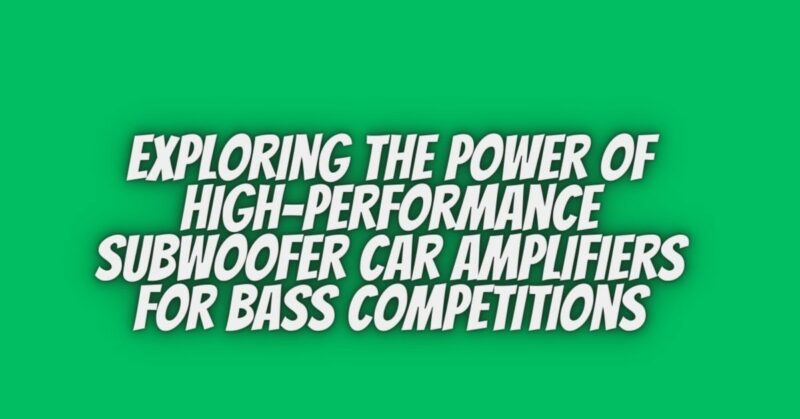 Exploring the Power of High-Performance Subwoofer Car Amplifiers for ...