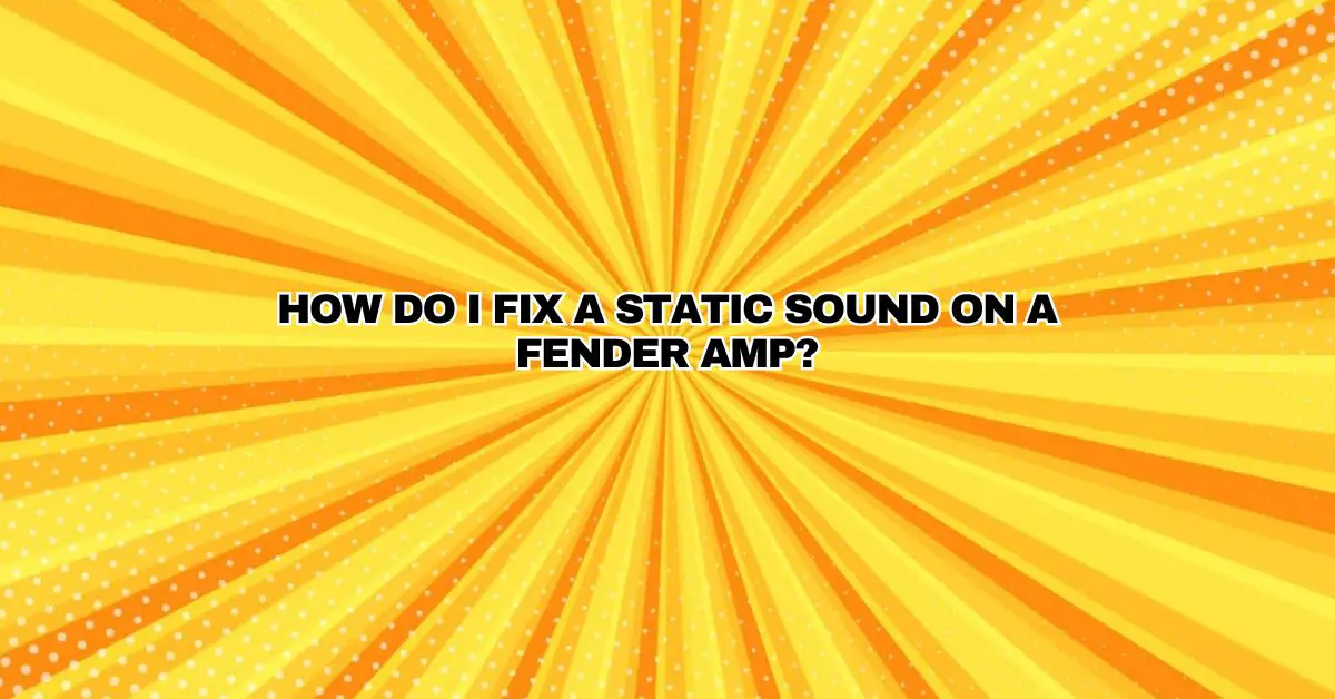 How do I fix a static sound on a fender amp? - All For Turntables