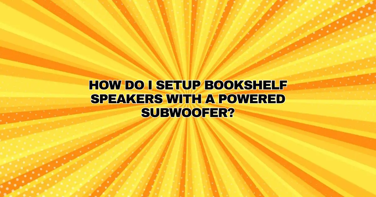 How do I setup bookshelf speakers with a powered subwoofer? - All For ...