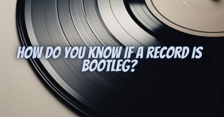 How do you know if a record is bootleg? - All For Turntables