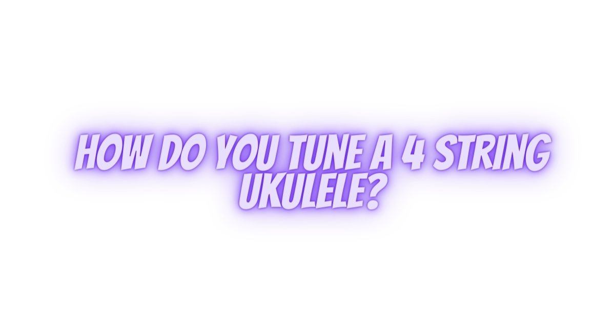 How do you tune A 4 string ukulele? - All For Turntables