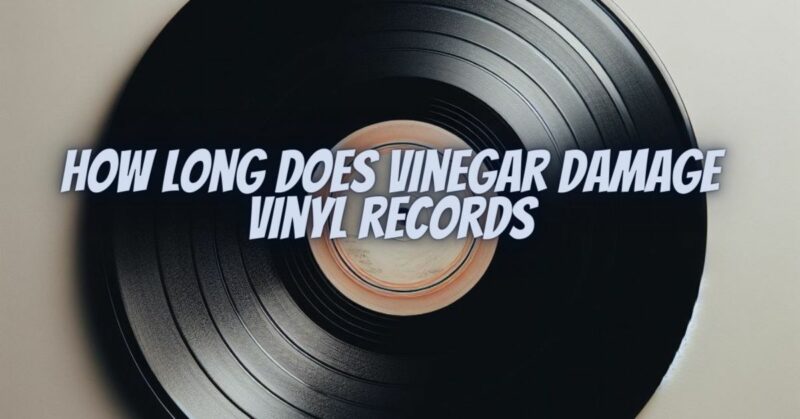 How long does vinegar damage vinyl records - All For Turntables
