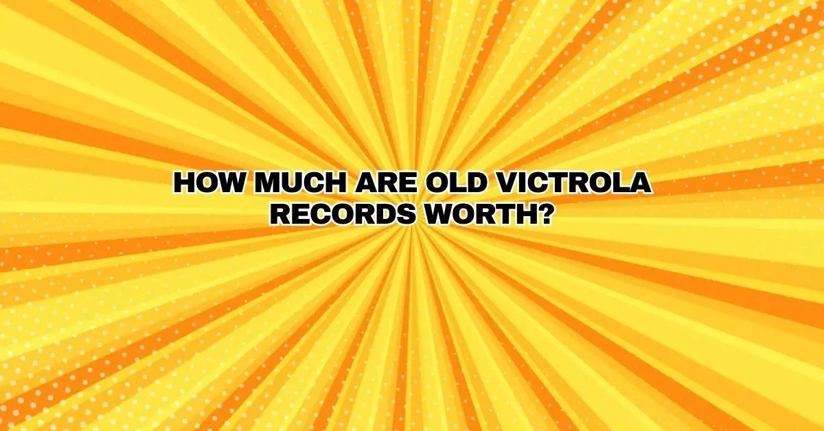 How much are old Victrola records worth? - All For Turntables