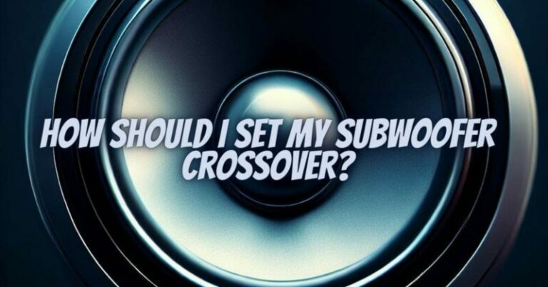 How should I set my subwoofer crossover? - All For Turntables