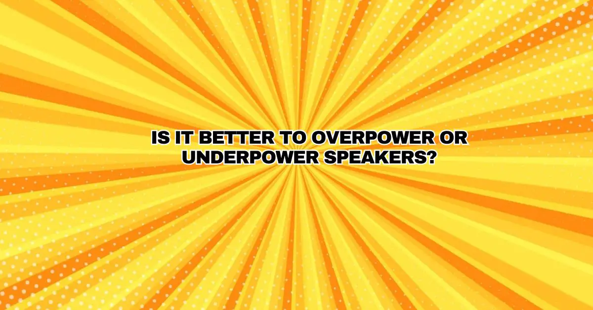 Is it better to overpower or underpower speakers? - All For Turntables