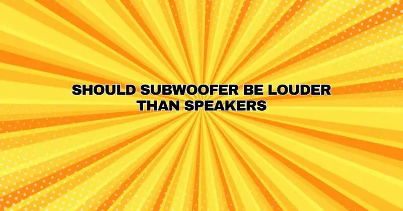Should subwoofer be louder than speakers - All For Turntables