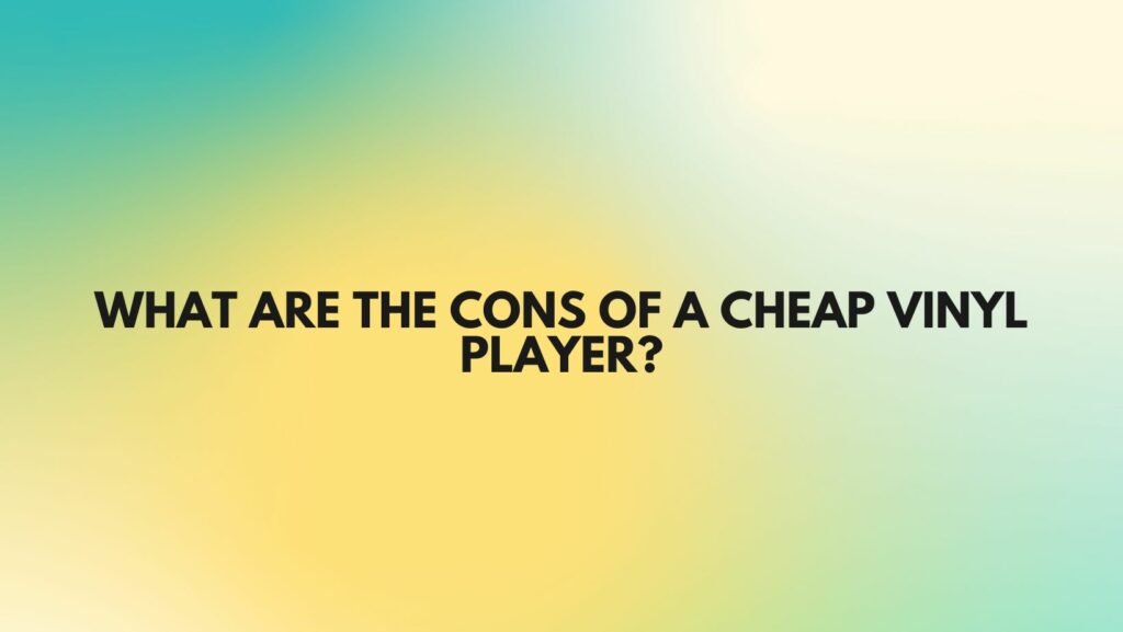 What are the cons of a cheap vinyl player? - All For Turntables