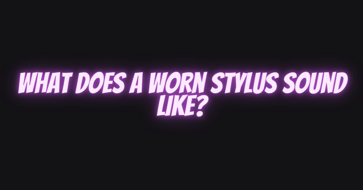 What does a worn stylus sound like? - All For Turntables