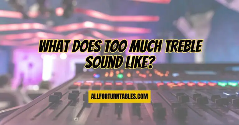 What does too much treble sound like? - All For Turntables