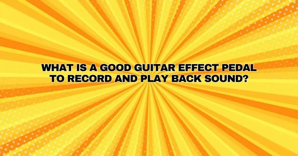What is a good guitar effect pedal to record and play back sound? - All ...