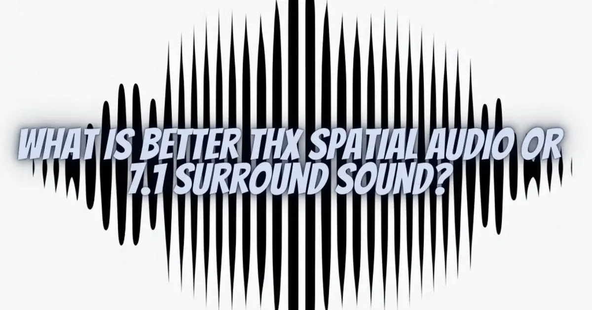 What is better THX Spatial Audio or 7.1 surround sound? - All For ...