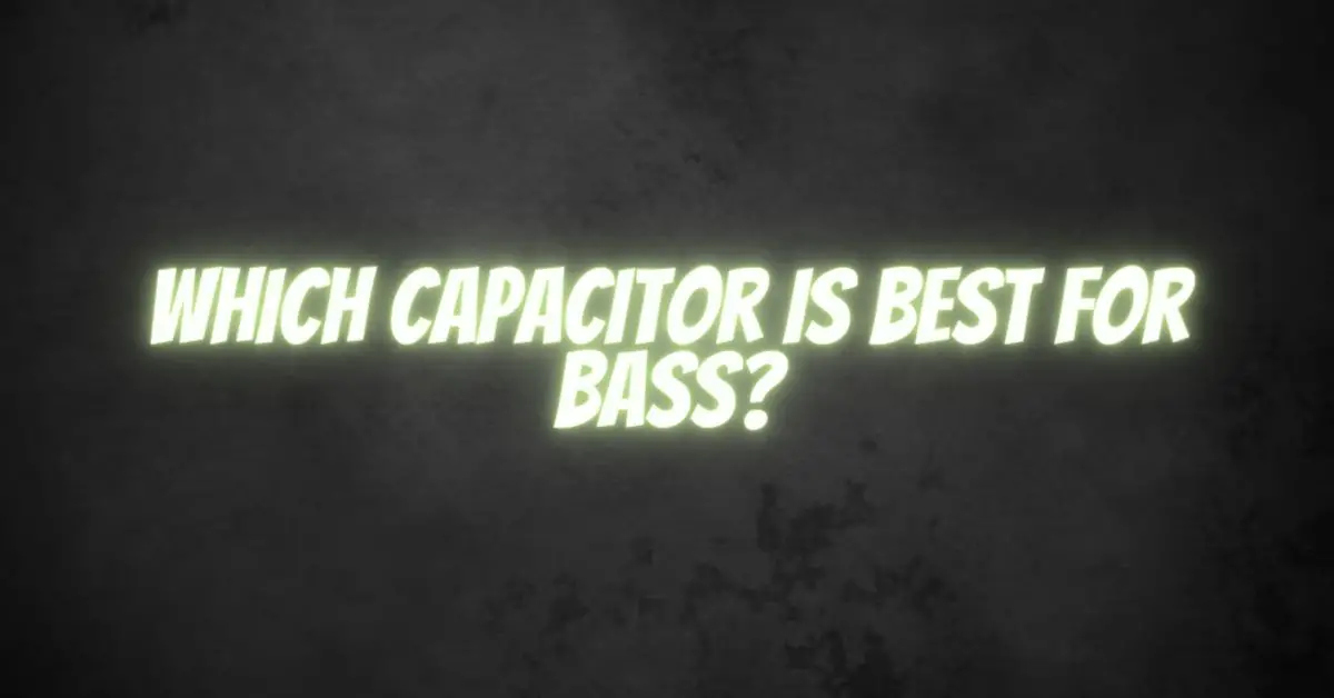 Which capacitor is best for bass? - All For Turntables